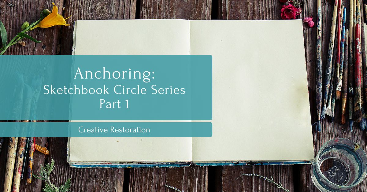 Anchoring: Sketchbook Circle Series, Part 1 - Creative Restoration