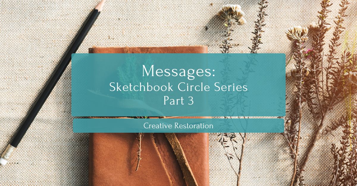 Messages: Sketchbook Circle Series, Part 3 - Creative Restoration